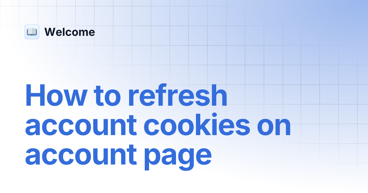 How to refresh account cookies on account page | Welcome